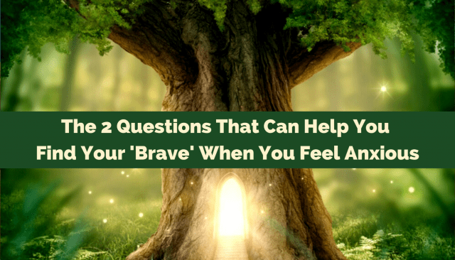 The 2 Questions That Can Help You Find Your 'Brave' When You Feel ...